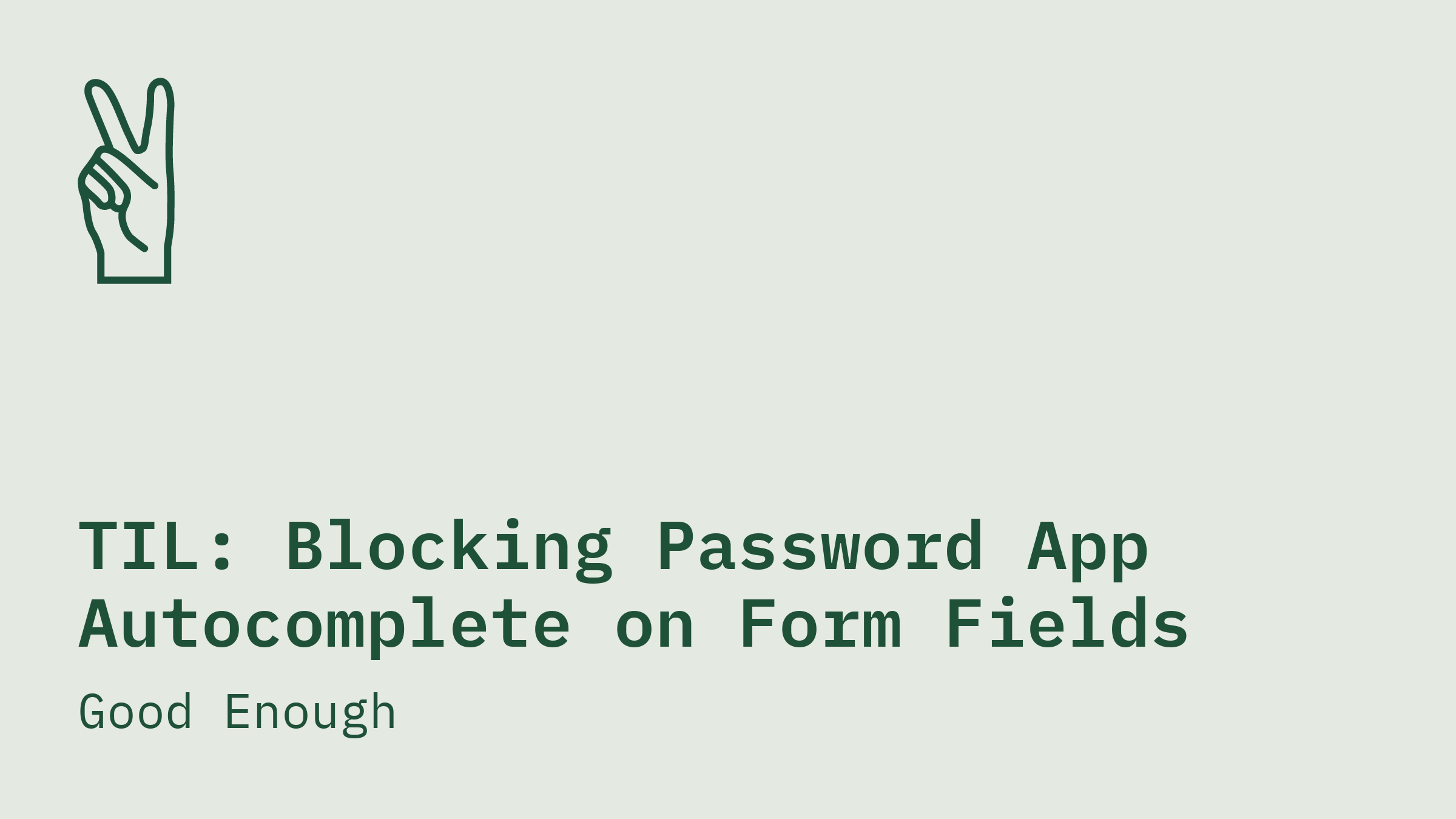 Til Blocking Password App Autocomplete On Form Fields — Good Enough